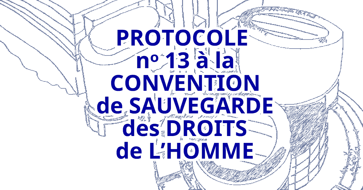 Protocole nᵒ 13 à la Convention de sauvegarde des droits de l’homme | CEDH | CDH ONU | CCF d ...